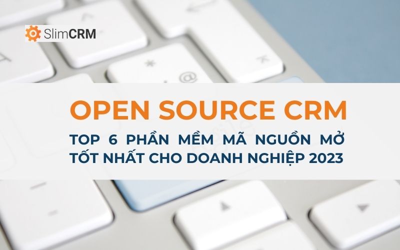 Open source CRM là gì? Top 6 phần mềm mã nguồn mở tốt nhất 2024